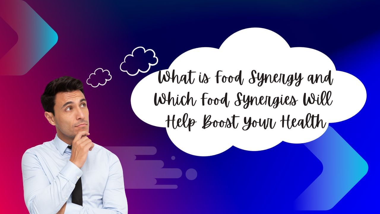 What is Food Synergy and Which Food Synergies Will Help Boost Your Health